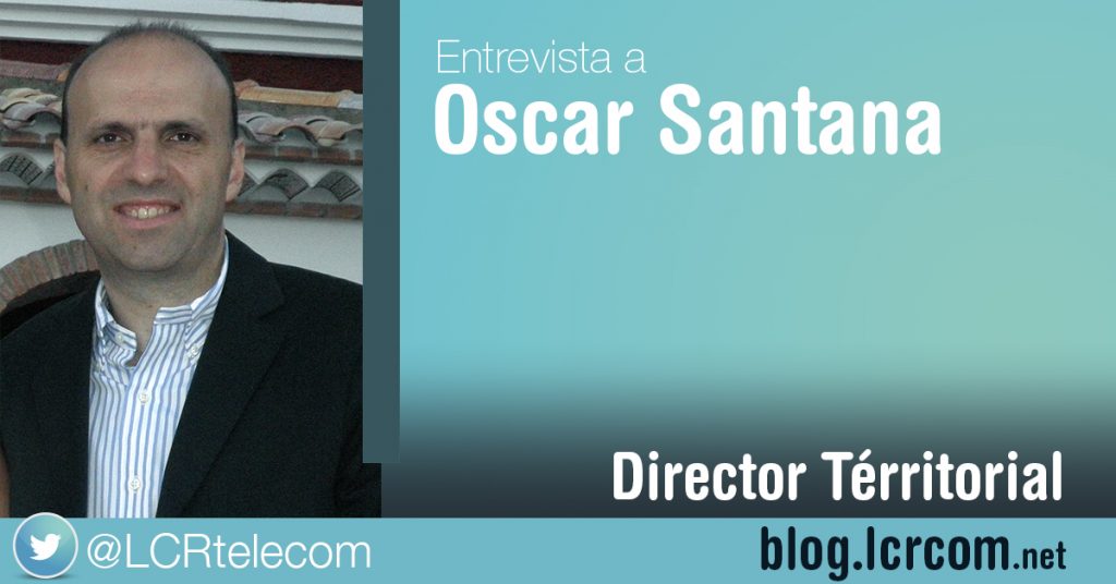 Entrevista a Oscar Santana, director territorial de LCRcom | LCRcom